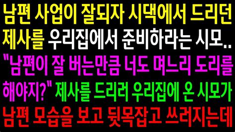 반전사연남편사업이 잘되자 시댁에서 드리던 제사를 우리집에서 준비하라는 시모제사를 드리러 우리집에 온 시모가 남편 모습을