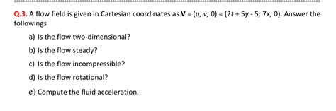 Solved Q A Flow Field Is Given In Cartesian Coordinates Chegg