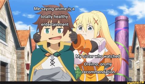 Me Saying Anime Is A Totally Healthy Entertainment Ai F Watched Oreimo