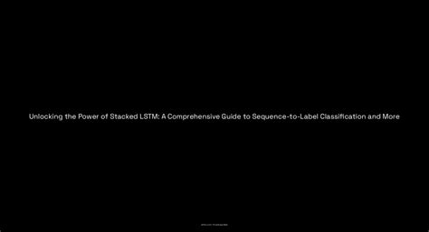 Unlocking The Power Of Stacked LSTM A Comprehensive Guide To Sequence To Label Classification
