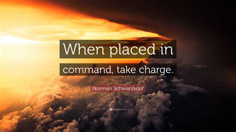 Norman Schwarzkopf Quote “when Placed In Command Take Charge”
