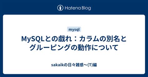 Mysqlとの戯れ：カラムの別名とグルーピングの動作について Sakaikの日々雑感～t編