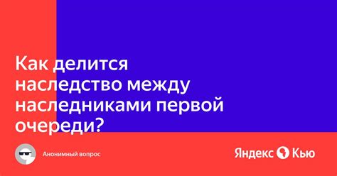 «Как делится наследство между наследниками первой очереди — Яндекс Кью