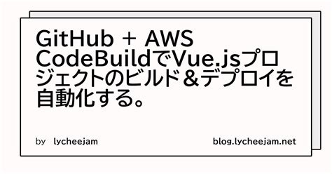 Github Aws Codebuildでvuejsプロジェクトのビルド＆デプロイを自動化する。