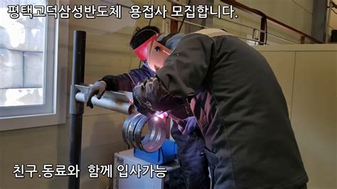 평택고덕 삼성반도체 용접사 모집 합니다 Youtube