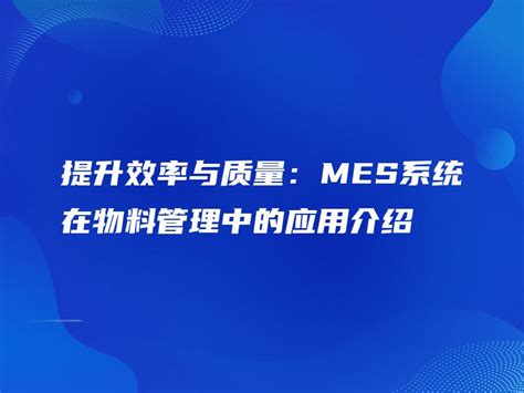 提升效率与质量：mes系统在物料管理中的应用介绍 金智达软件