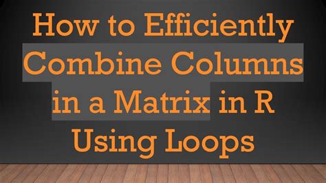 how to efficiently combine columns in a matrix in r using loops youtube