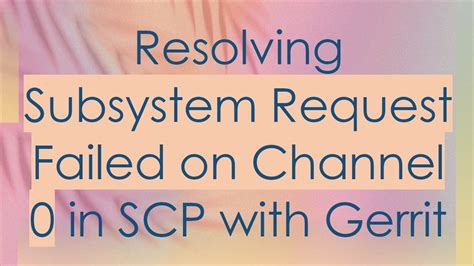 Resolving Subsystem Request Failed On Channel In SCP With Gerrit YouTube
