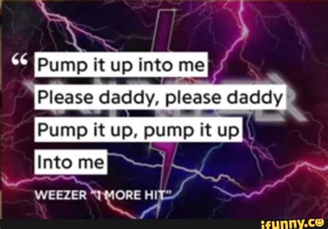 Pump It Up Into Me Please Daddy Please Daddy I 66 Pump It Up Pump It