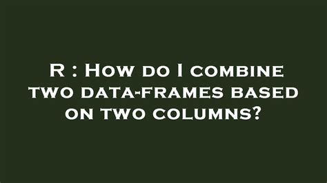 R How Do I Combine Two Data Frames Based On Two Columns Youtube