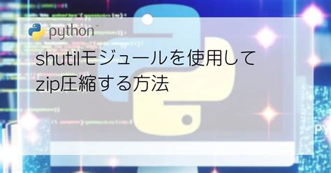 【python】shutilモジュールを使用してzip圧縮する方法 geekblocks