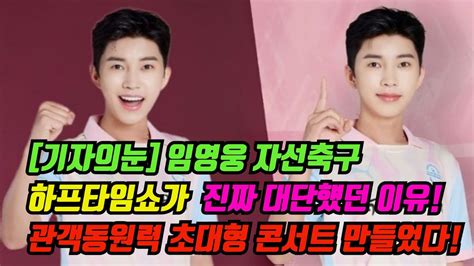 기자의 눈 임영웅 자선축구 하프타임쇼가 진찌 대단했던 이유 관객동원력 초대형 콘서트 만들었다 기자형의 백발백중 228