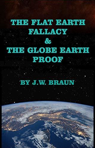 The Flat Earth Fallacy And The Globe Earth Proof By Jw Braun Goodreads