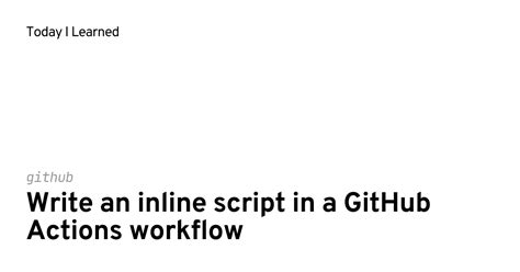 [github] write an inline script in a github actions workflow today i