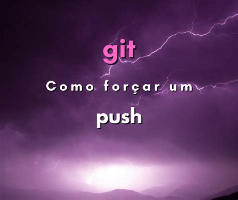 Como Fazer Um Push Forçado Em Git Git Push Force Hora De Codar