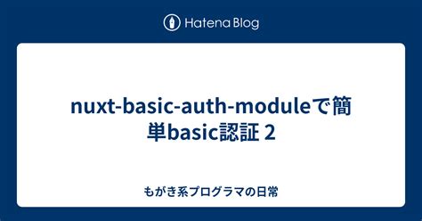 Nuxt Basic Auth Moduleで簡単basic認証 2 もがき系プログラマの日常