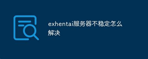 exhentai伺服器不穩定怎麼解決 常見問題 php中文網