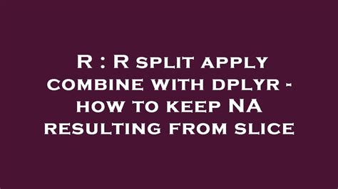 R R Split Apply Combine With Dplyr How To Keep Na Resulting From