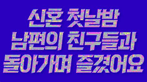 실제사연 신혼 첫날밤 남편의 친구들과 돌아가며 즐겼어요 YouTube
