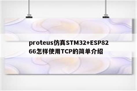 Proteus仿真stm32esp8266怎样使用tcp的简单介绍 Proteus相关 Proteus8软件proteus软件