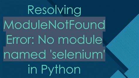 Resolving Modulenotfounderror No Module Named Selenium In Python