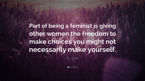 Lena Dunham Quote Part Of Being A Feminist Is Giving Other Women The Freedom To Make Choices
