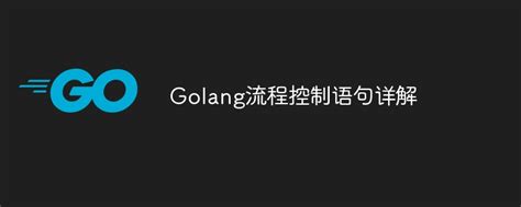 Golang流程控制語句詳解 Golang Php中文網 Golang流程控制語句詳解 Golang Php中文網