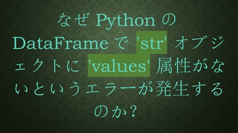 なぜpythonのdataframeで Str オブジェクトに Values 属性がないというエラーが発生するのか？ Youtube