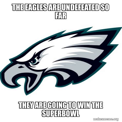 The Eagles Are Undefeated So Far They Are Going To Win The Superbowl Philadelphia Eagles Meme
