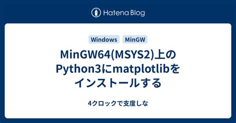 mingw64 msys2 上のpython3にmatplotlibをインストールする 4クロックで支度しな