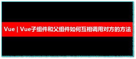 Vue Vue子组件和父组件如何互相调用对方的方法子组件调用父组件的方法 Csdn博客