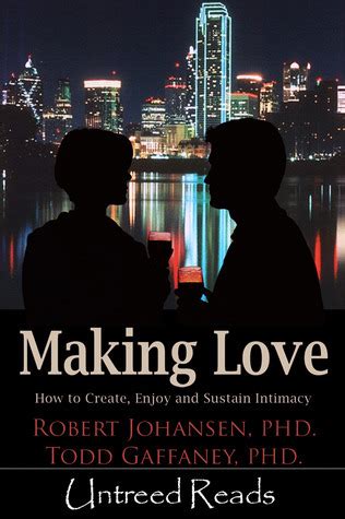Making Love How To Create Enjoy And Sustain Intimacy By Robert Johansen Goodreads