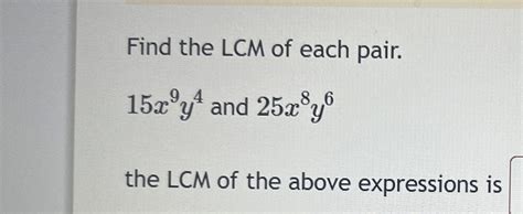 solved find the lcm of each pair 15x9y4 ﻿and 25x8y6the lcm