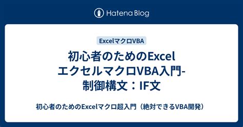 初心者のためのexcel エクセルマクロvba入門 制御構文：if文 初心者のためのexcelマクロ超入門（絶対できるvba開発）
