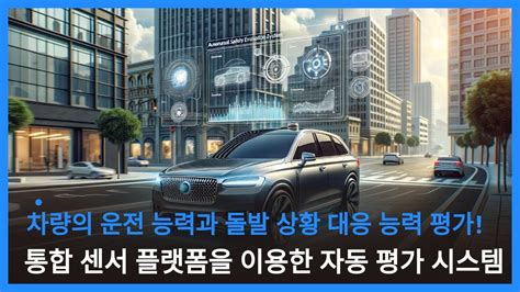 자율주행 차량의 안전성 자동 평가 시스템 개발 자율주행 안전성 평가 통합 센서 실시간 검증 기술 상용화 도로 교통