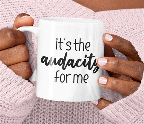 Its The Audacity For Me Mug Audacity Mug The Audacity Mug Sarcastic Mug Funny Work Mug