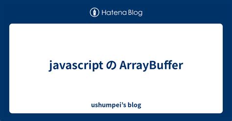 Javascript の Arraybuffer Ushumpeis Blog