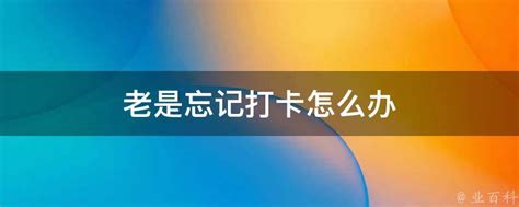 老是忘记打卡怎么办 业百科