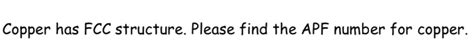 Solved Copper Has FCC Structure Please Find The APF Number Chegg Com