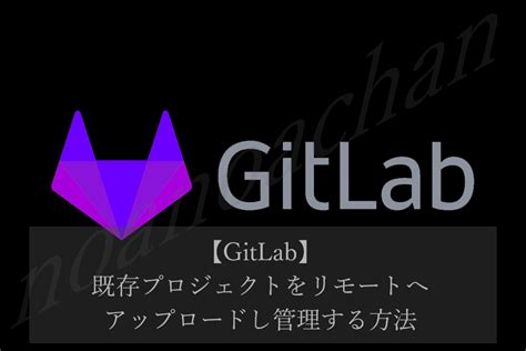 図解GitLab既存のプロジェクトをリモートリポジトリで管理するまでを徹底解説