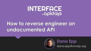 INTERFACE By Apidays 2023 Reverse Engineering Undocumented APIs Dana Epp Vulscan PPT