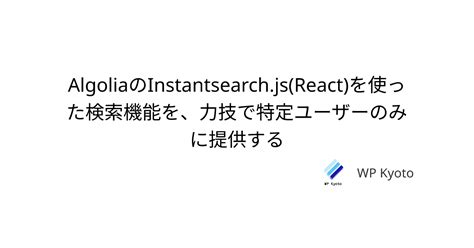 Algoliaのinstantsearchjsreactを使った検索機能を、力技で特定ユーザーのみに提供する