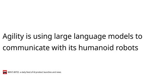 Agility Is Using Large Language Models To Communicate With Its Humanoid Robots Bens Bites