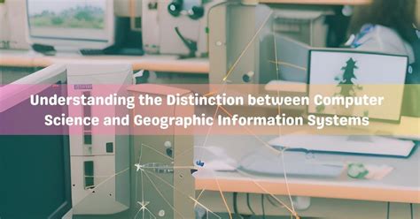 Understanding The Distinction Between Computer Science And Geographic Information Systems Gis