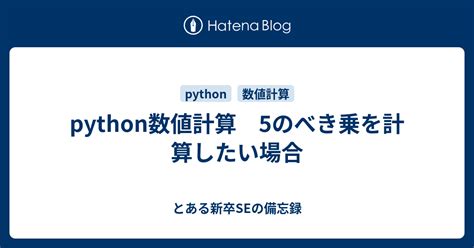 python数値計算 5のべき乗を計算したい場合 とある新卒SEの備忘録