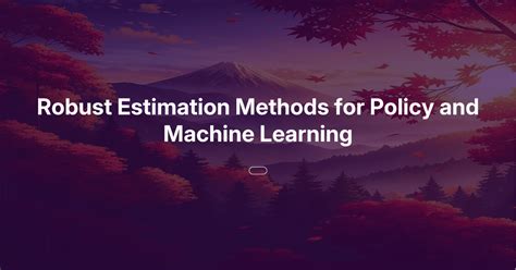 Robust Estimation Methods For Policy And Machine Learning Oasis Of Ideas