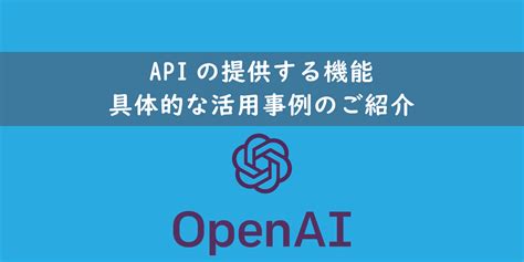 【openai】apiの提供する機能：具体的な活用事例のご紹介 office54