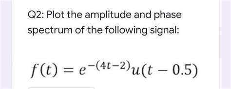 Solved Q Plot The Amplitude And Phase Spectrum Of The Chegg