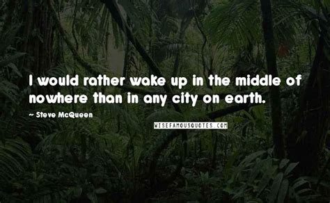 Steve Mcqueen Quotes I Would Rather Wake Up In The Middle Of Nowhere