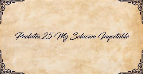 Prolutex 25 Mg Solucion Inyectable Información Completa Sobre Dosificación Para Qué Sirve
